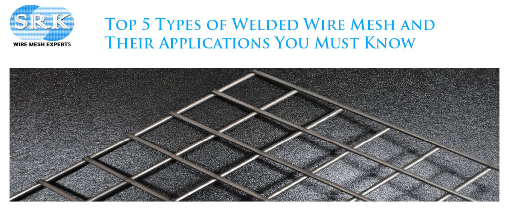 Top 5 Types of Welded Wire Mesh & Their Applications You Must Know
